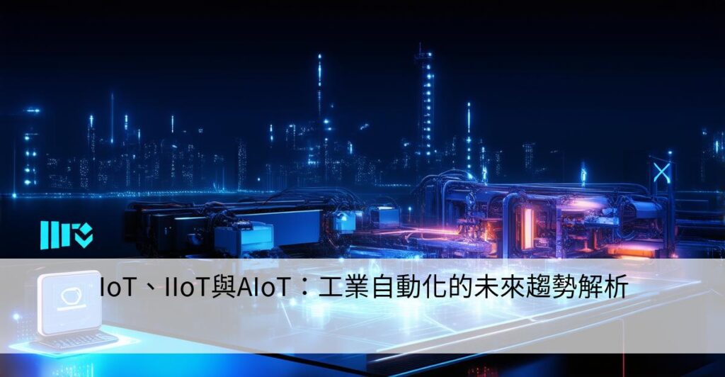 IoT、IIoT與AIoT：工業自動化的未來趨勢解析 - 智慧物聯網：AIoT技術的創新應用與未來趨勢